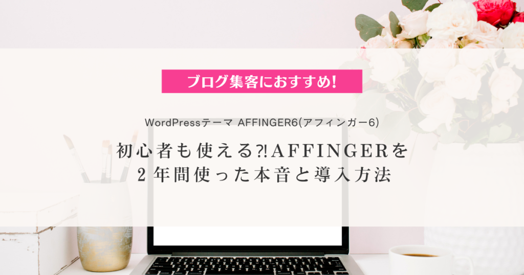 AFFINGER6（アフィンガー6）は初心者も使える？2年間使った本音と導入方法